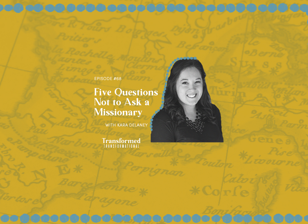 68: 5 Questions Not to Ask a Missionary (with Kara Delaney ...